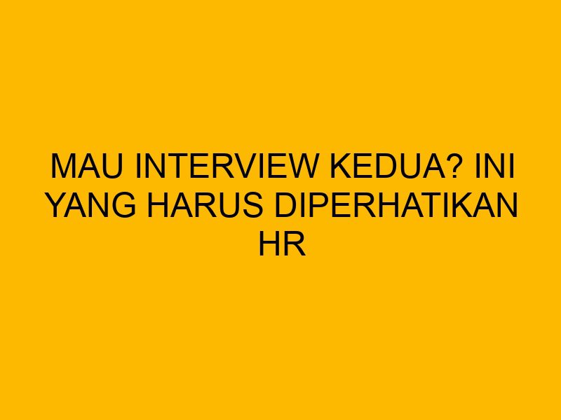 Mau Interview Kedua? ini Yang Harus Diperhatikan HR