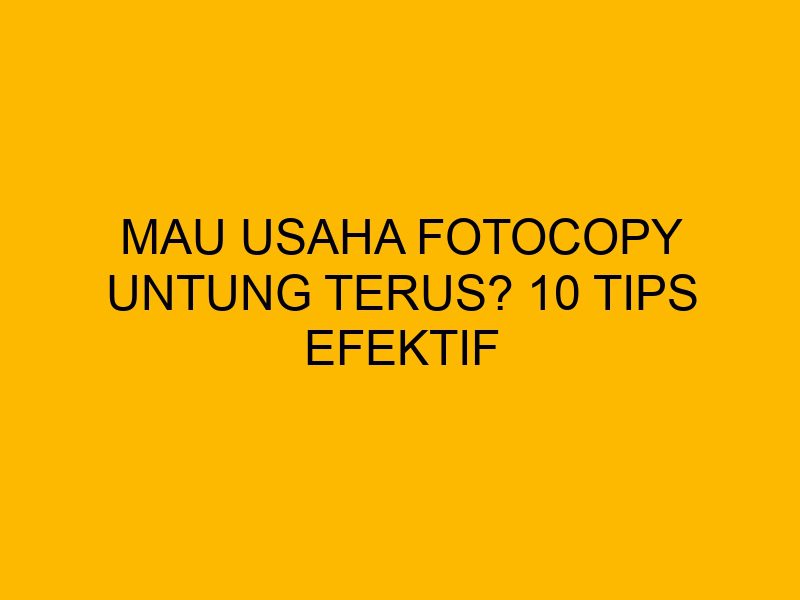 Mau Usaha Fotocopy Untung Terus? 10 Tips Efektif Meningkatkan Keuntungan