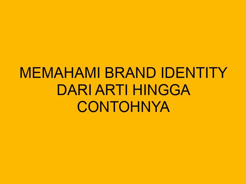 Memahami Brand Identity dari Arti Hingga Contohnya