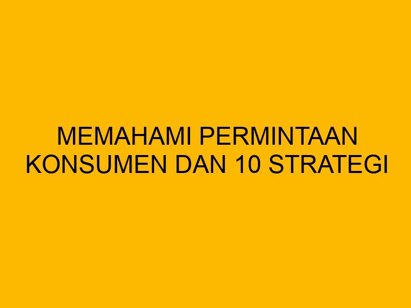 Memahami Permintaan Konsumen dan 10 Strategi untuk Meningkatkannya