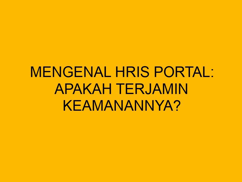 Mengenal HRIS Portal: Apakah Terjamin Keamanannya?