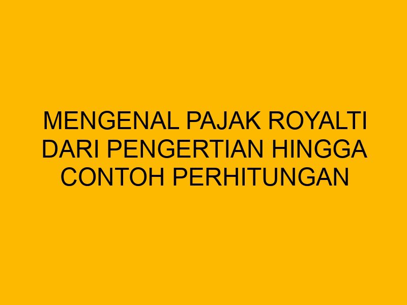 Mengenal Pajak Royalti dari Pengertian Hingga Contoh Perhitungan