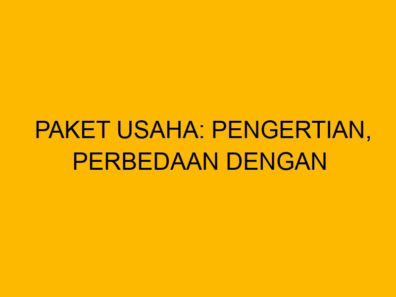 Paket Usaha: Pengertian, Perbedaan dengan Franchise dan Jenis-jenisnya