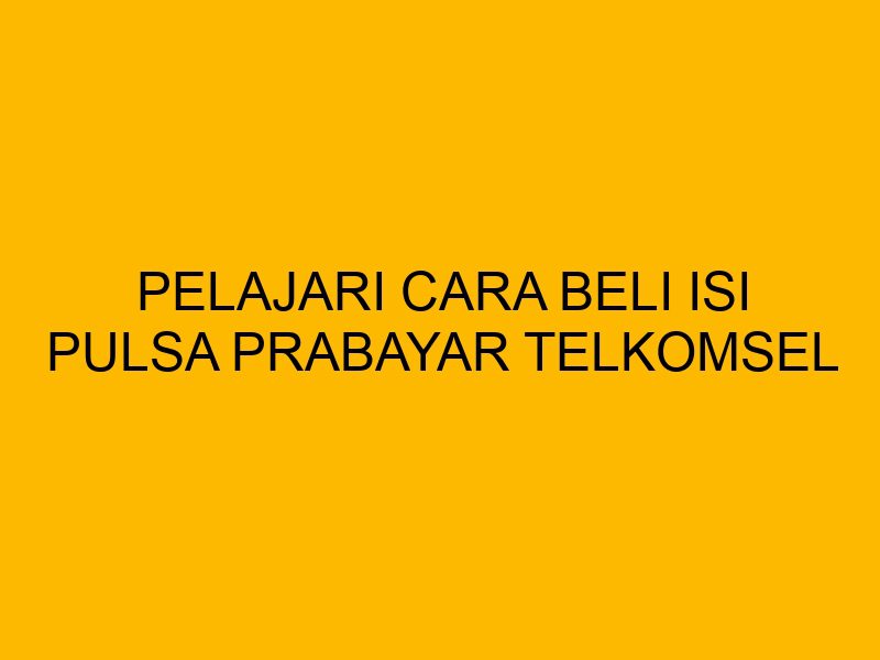 Pelajari Cara Beli Isi Pulsa Prabayar Telkomsel via Online