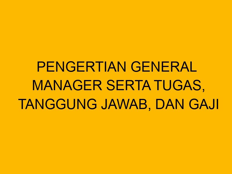 Pengertian General Manager Serta Tugas, Tanggung Jawab, dan Gaji