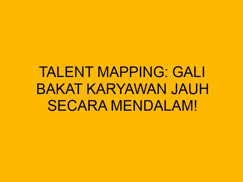 Talent Mapping: Gali Bakat Karyawan Jauh Secara Mendalam!