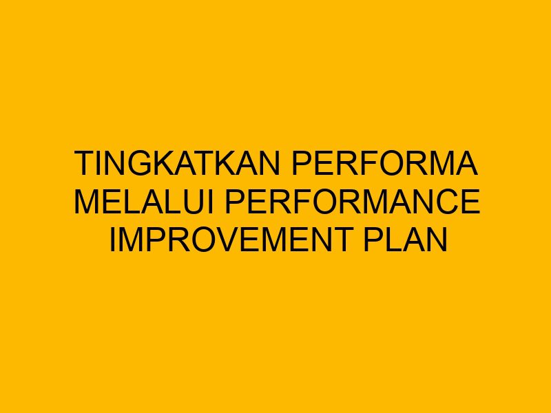 Tingkatkan Performa Melalui Performance Improvement Plan