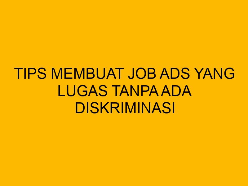 Tips Membuat Job Ads yang Lugas Tanpa Ada Diskriminasi